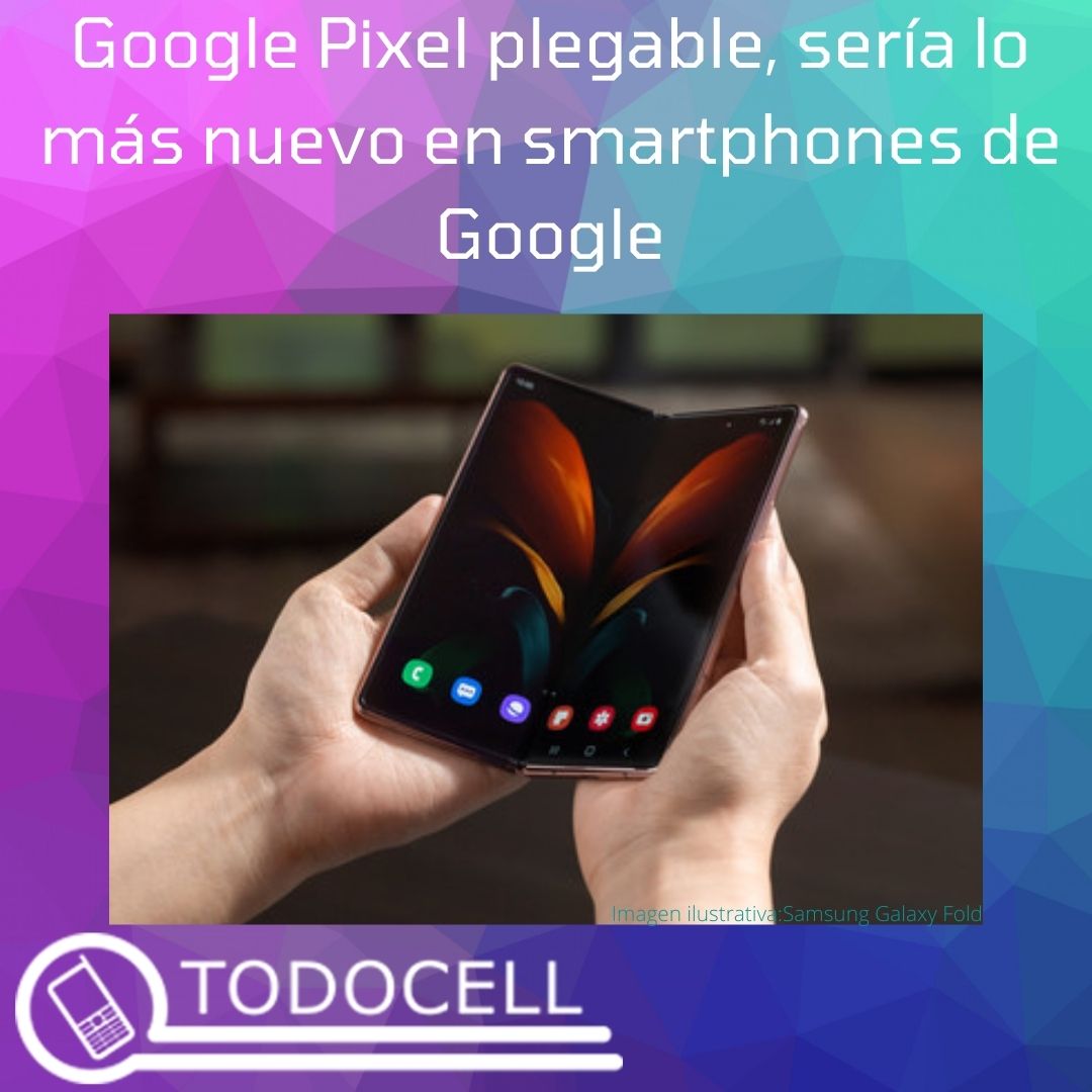 Google Pixel plegable, sería lo más nuevo en smartphones Google